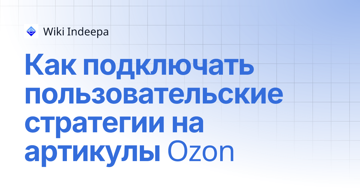 Как подключать пользовательские стратегии на артикулы Ozon | Wiki Indeepa